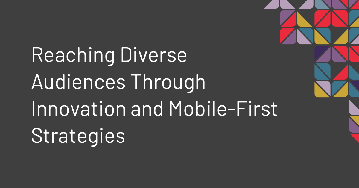 Reaching Diverse Audiences Through Innovation and Mobile-First ...